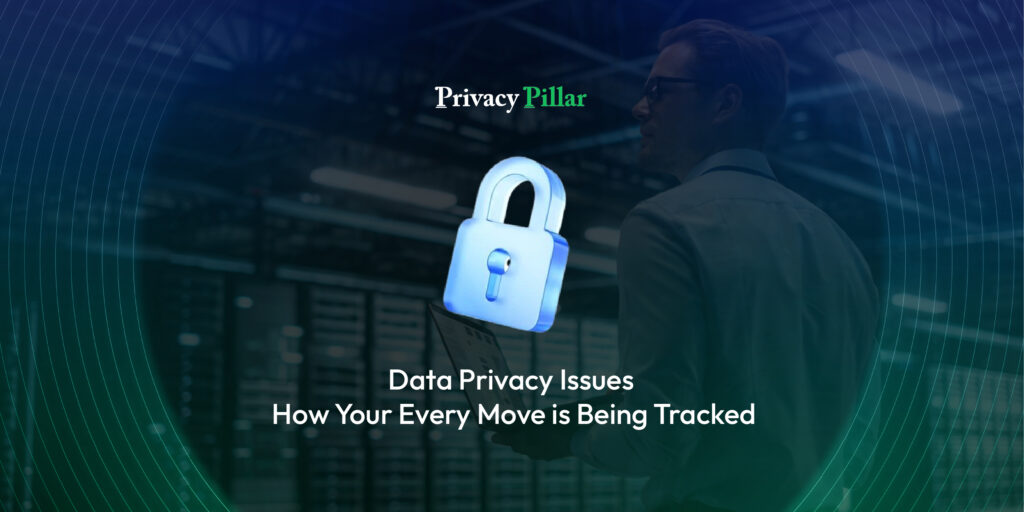 Data Privacy Issues: How Your Every Move is Being Tracked - Privacy Pillar